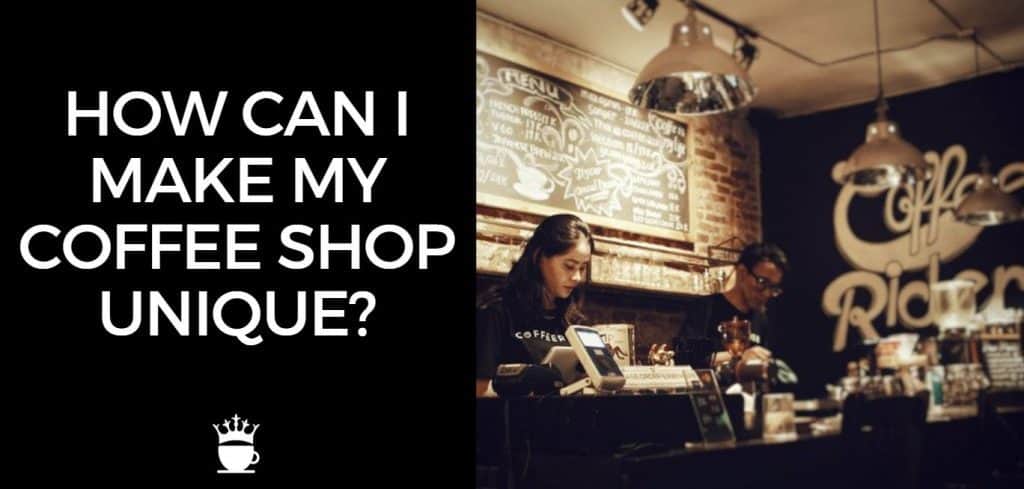 How Can I Make My Coffee Shop Unique: 10 Ways to Stand Out